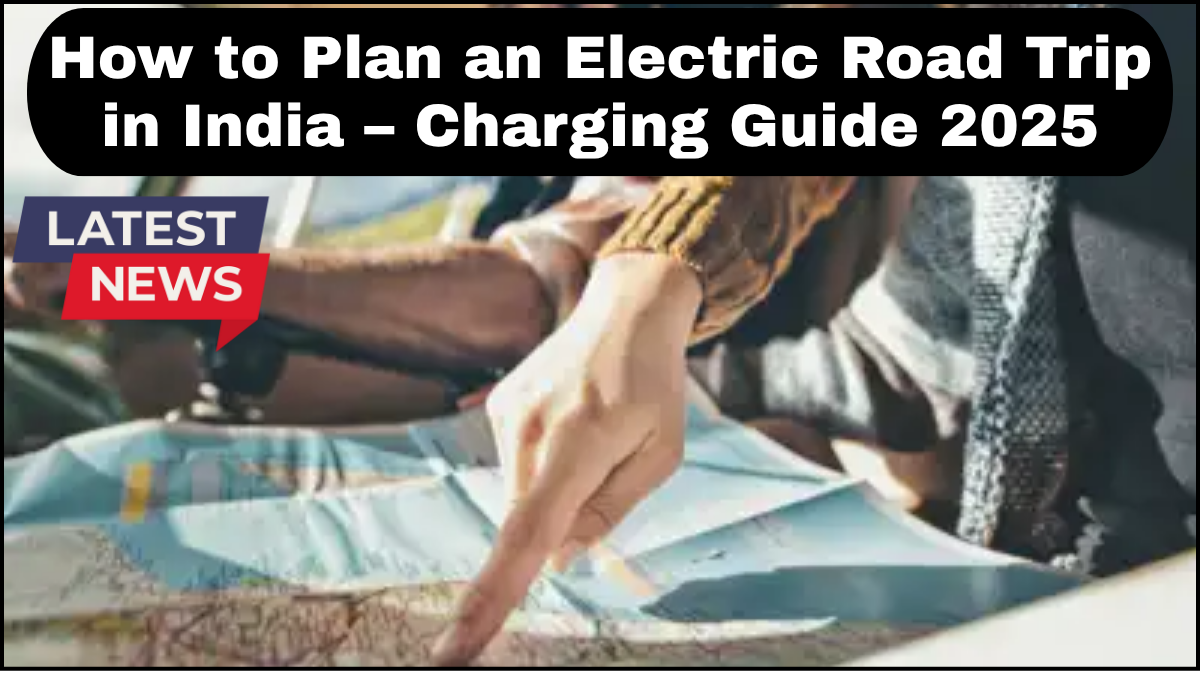How to Plan an Electric Road Trip in India – Charging Guide 2025